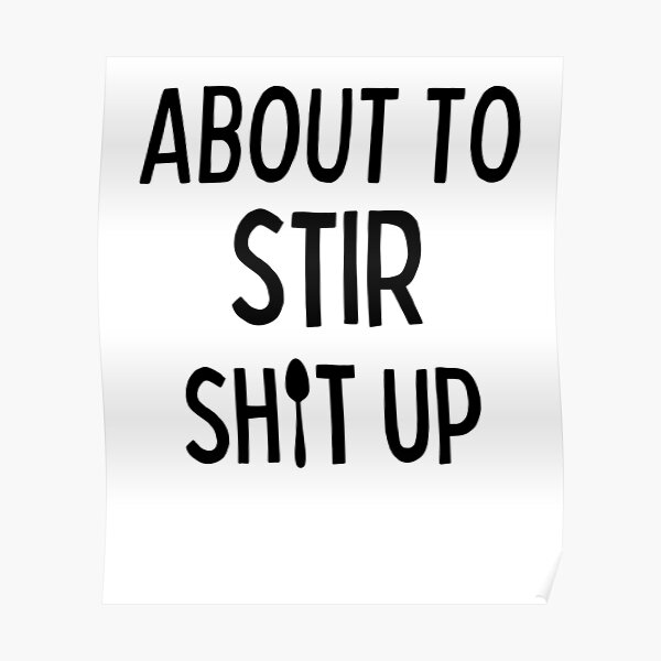 "About To Stir Shit Up , Funny Kitchen Quote ." Poster for Sale by ...