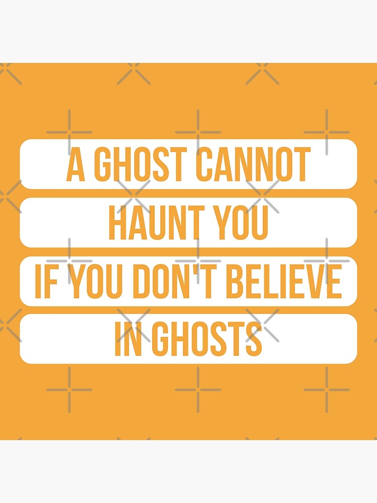 "A Ghost Cannot Haunt You If You Don't Believe In Ghosts ...