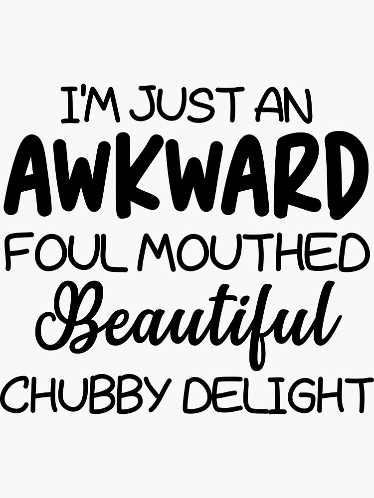 "I'm Just An Awkward Foul Mouthed Beautiful Chubby Delight- Funny ...