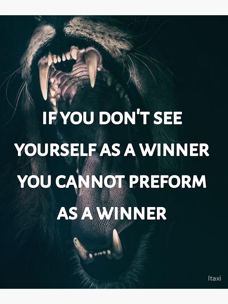 If you don't see yourself as a winner you cannot preform as a winner ...