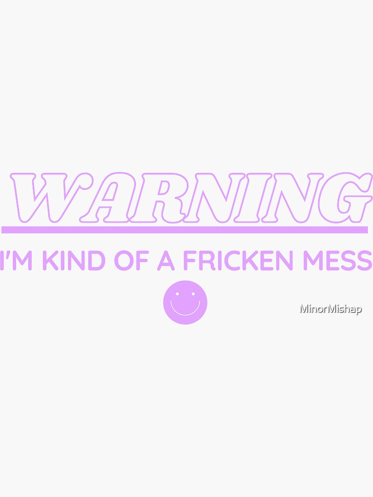 "WARNING-I'm Kind of a Fricken Mess" Sticker for Sale by MinorMishap ...
