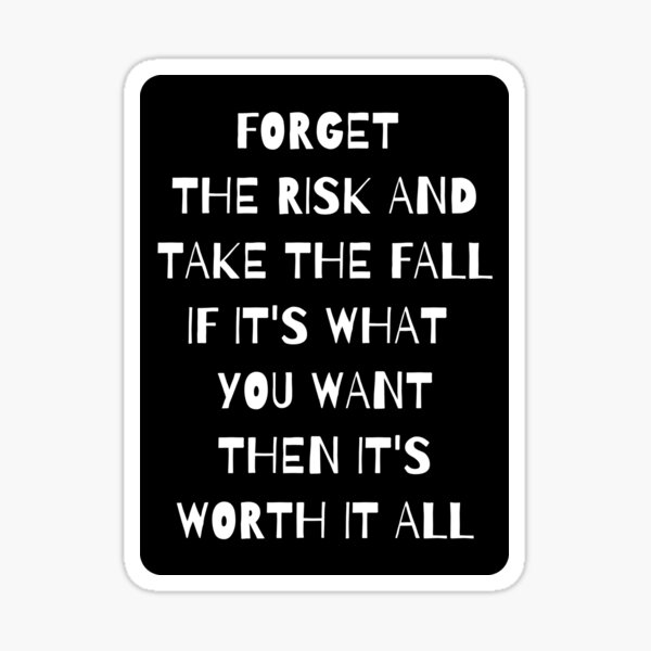 "Forget the risk and take the fall if it's what you want then it's ...