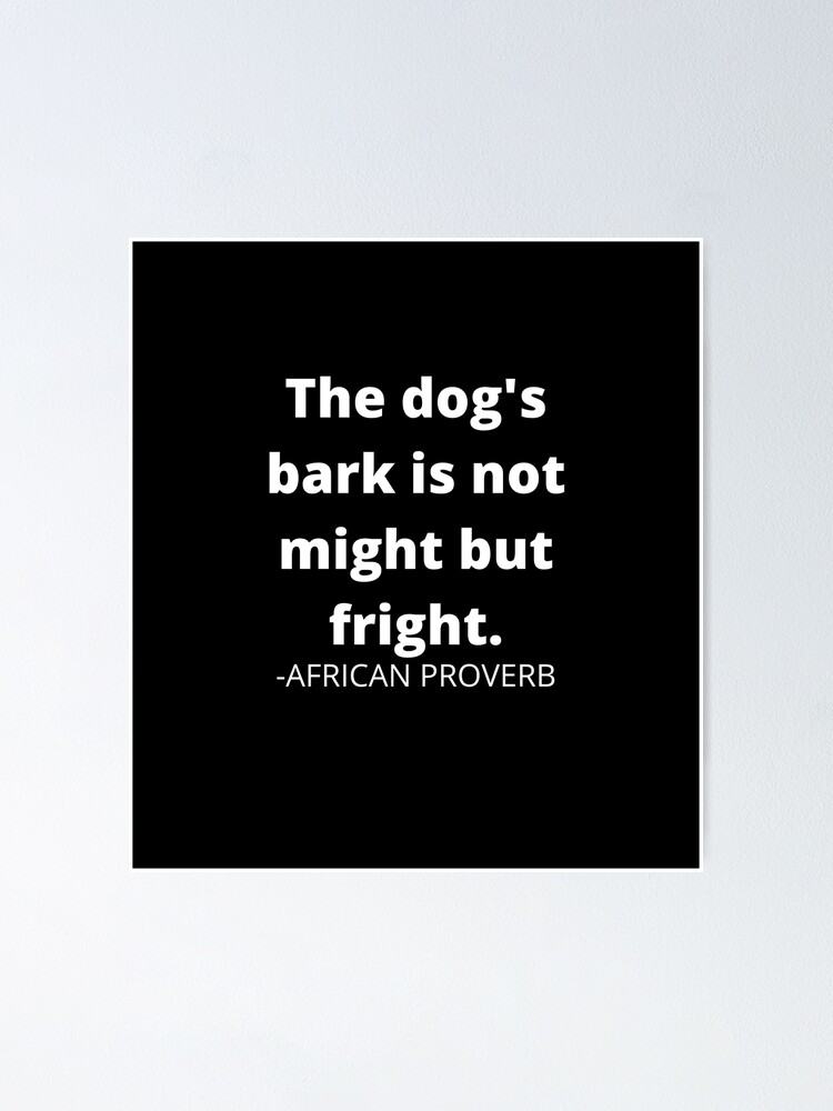 "African proverb- The dog's bark is not might but fright" Poster for ...