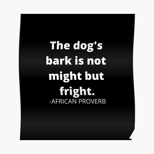 "African proverb- The dog's bark is not might but fright" Poster for ...