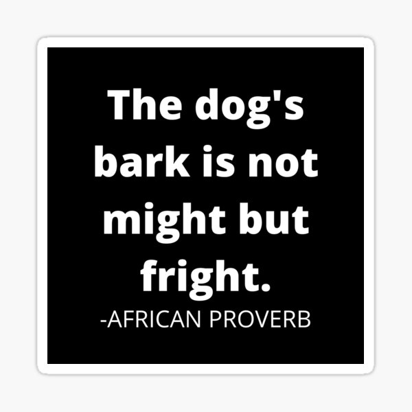 "African proverb- The dog's bark is not might but fright" Sticker for ...