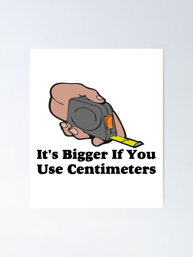 "It's bigger if you use centimeters shirt funny meme" Poster for Sale ...