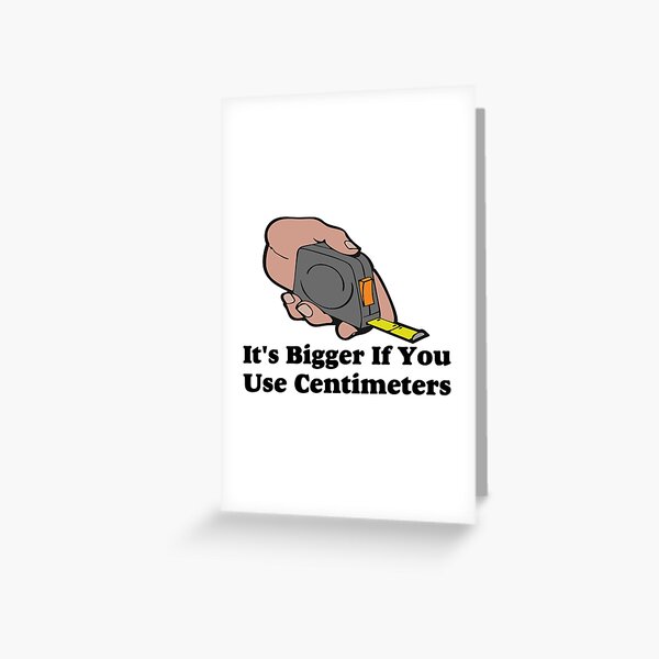 "It's bigger if you use centimeters shirt funny meme" Greeting Card for ...