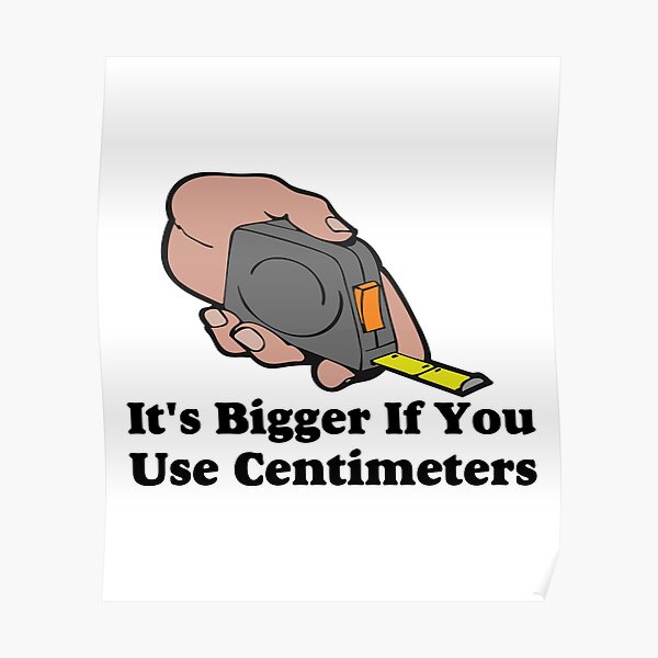 "It's bigger if you use centimeters shirt funny meme" Poster for Sale ...