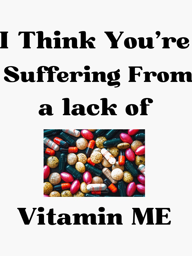 ": I think you are suffering from a lack of vitamin me / funny quote ...