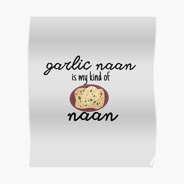 "Garlic naan is my kind of naan" Poster for Sale by worlds-words ...