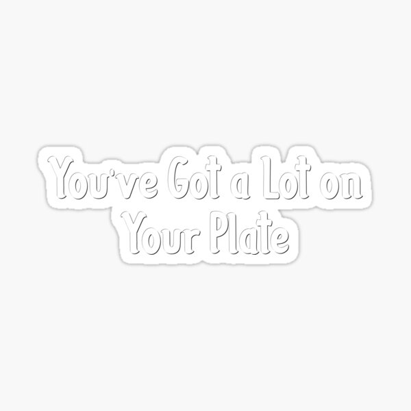 Youve Got A Lot On Your Plate Sticker For Sale By Phylethreads Redbubble