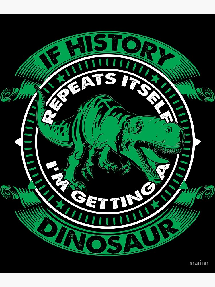 "If History Repeats Itself, I'm Getting a Dinosaur" Poster by marinn ...