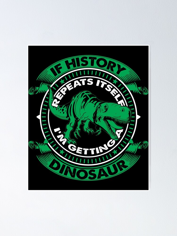 "If History Repeats Itself, I'm Getting a Dinosaur" Poster by marinn ...