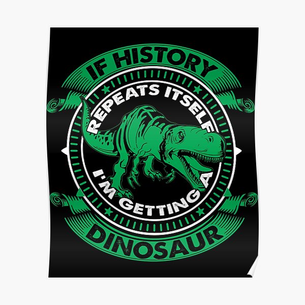 "If History Repeats Itself, I'm Getting a Dinosaur" Poster by marinn ...