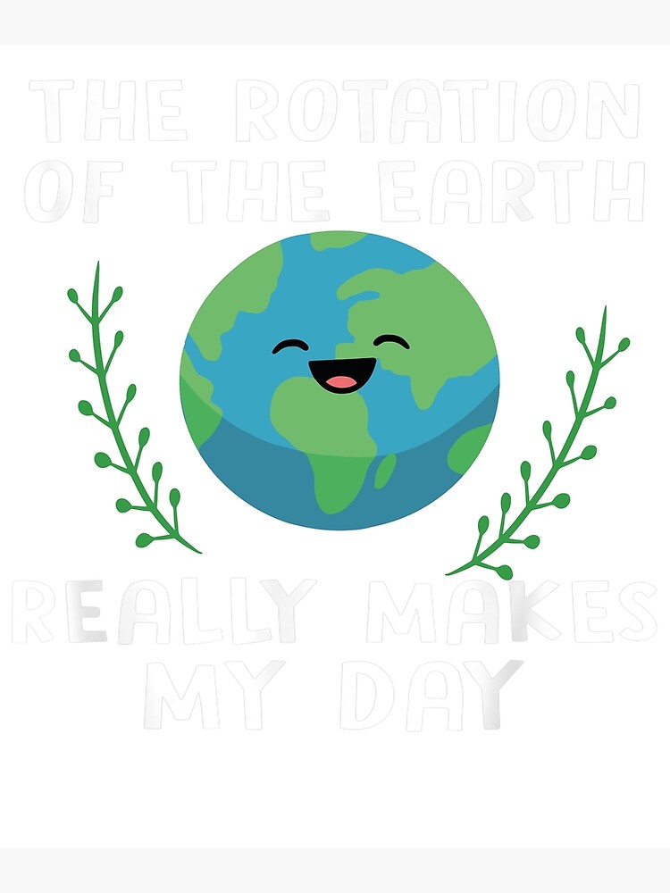 "Rotation of the Earth Makes My Day Funny Science Earth Day" Poster for ...