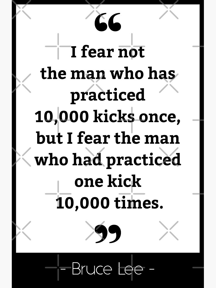 "I fear not the man who has practiced 10,000 kicks once, but I fear the ...