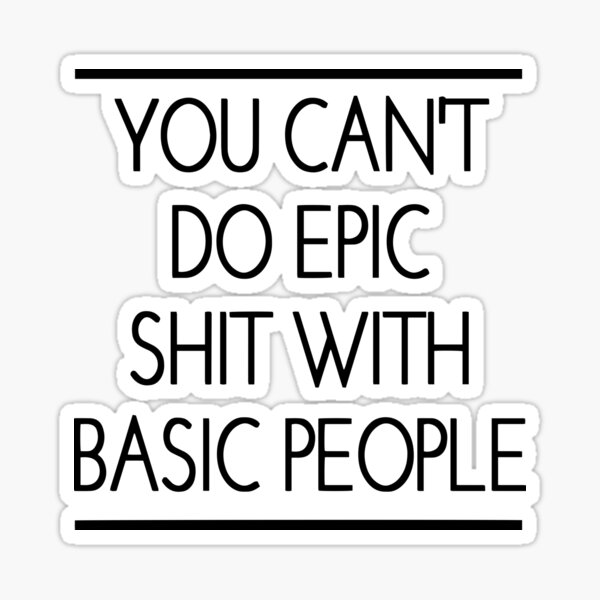 "You Can't Do Epic Shit With Basic People" Sticker for Sale by ...