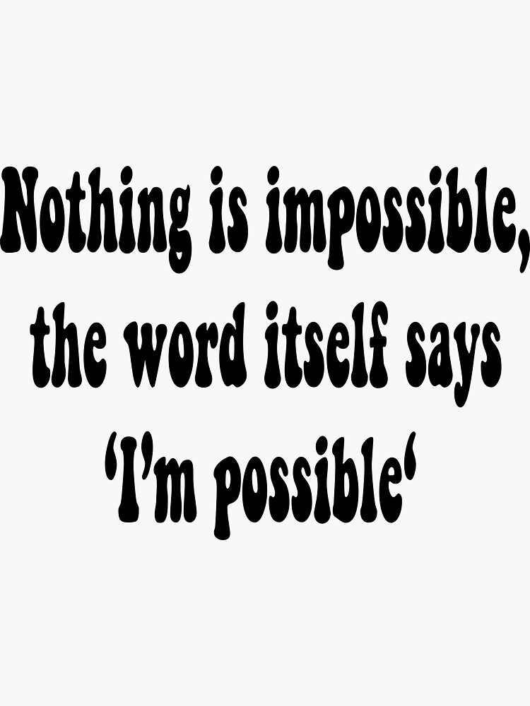 "nothing is impossible the word itself says I m possible" Sticker for ...