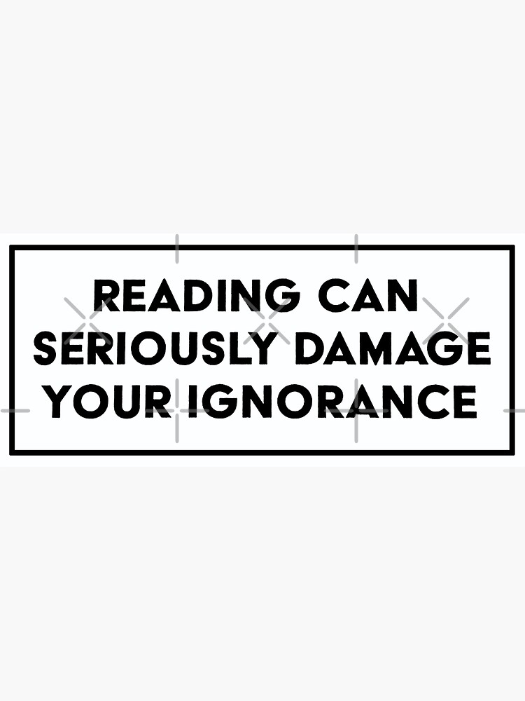 "Reading Can Seriously Damage Your Ignorance" Sticker for Sale by joeistan | Redbubble