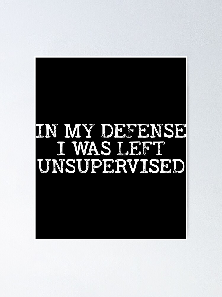 "In My Defense I Was Left Unsupervised" Poster for Sale by JALBANA ...