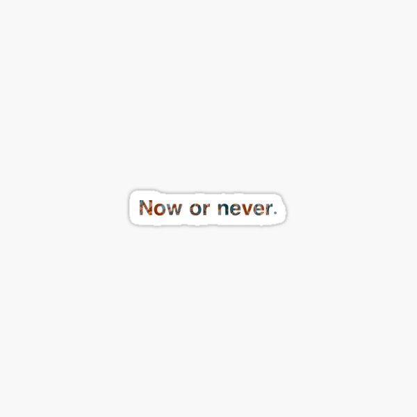 " now or never." Sticker for Sale by AlenaIsHere | Redbubble