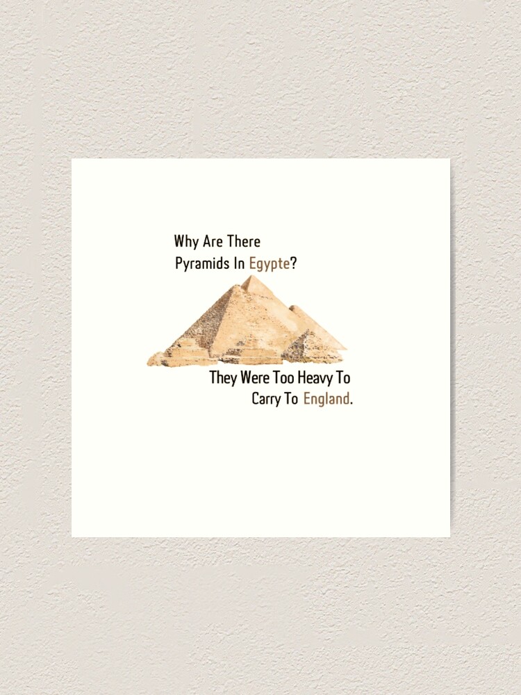 " Why Are There Pyramids In Egypt They Were Too Heavy Funny " Art Print ...