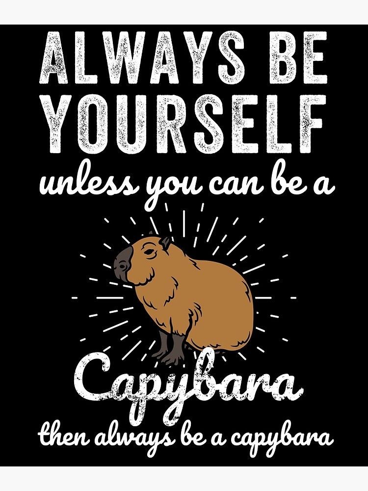 "Funny Capybara Quote, always be yourself unless you can be a Capybara ...