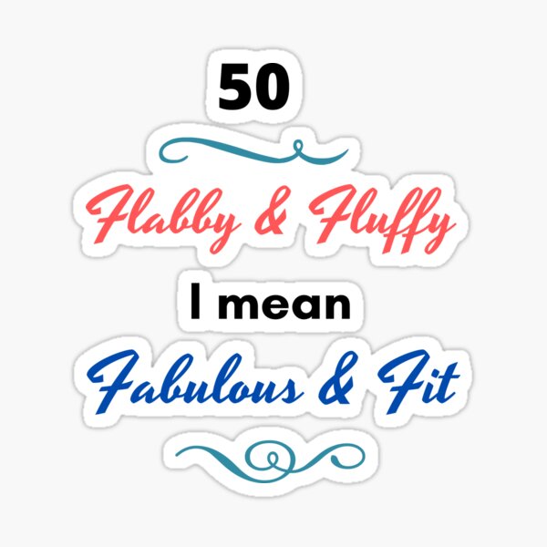 "50 Flabby & Fluffy. I mean Fabulous & Fit" Sticker for Sale by ...