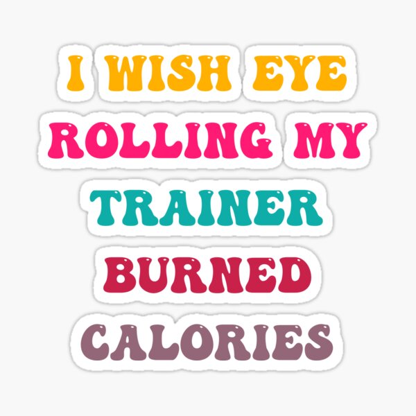 " I wish eye rolling my trainer burns calories " Sticker for Sale by ...
