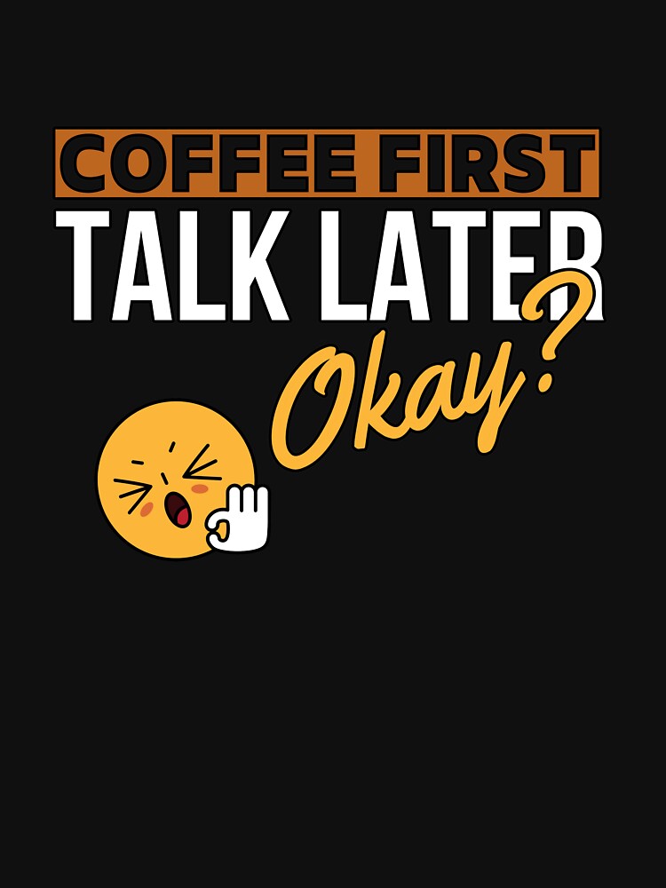 "Coffee first talk later okay?" T-shirt for Sale by PeterMun1007 ...