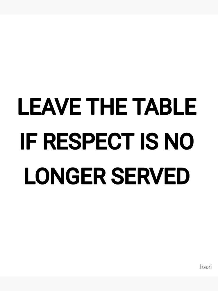 "Leave the table if respect is no longer served" Poster for Sale by ...
