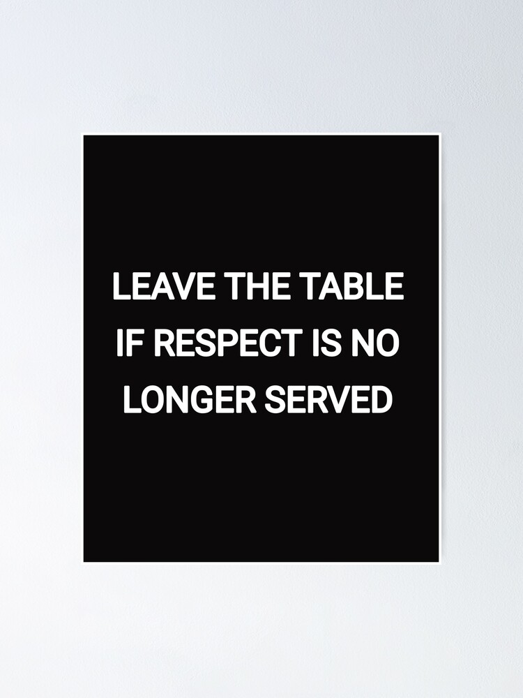 "Leave the table if respect is no longer served" Poster for Sale by ...
