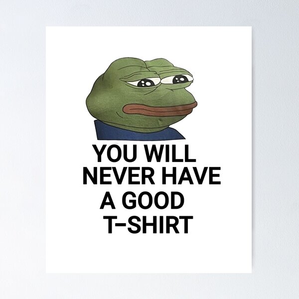 "You Will Never Have A Good meme" Poster for Sale by FirnandArt | Redbubble