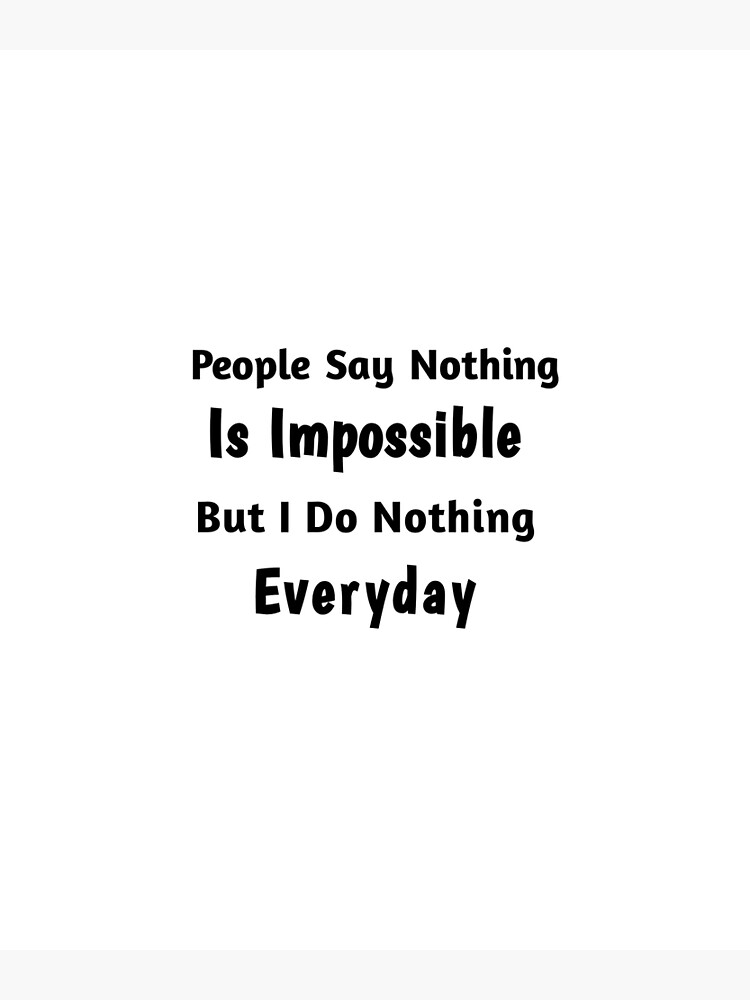 "People Say Nothing Is Impossible But I Do Nothing Everyday" Poster for ...