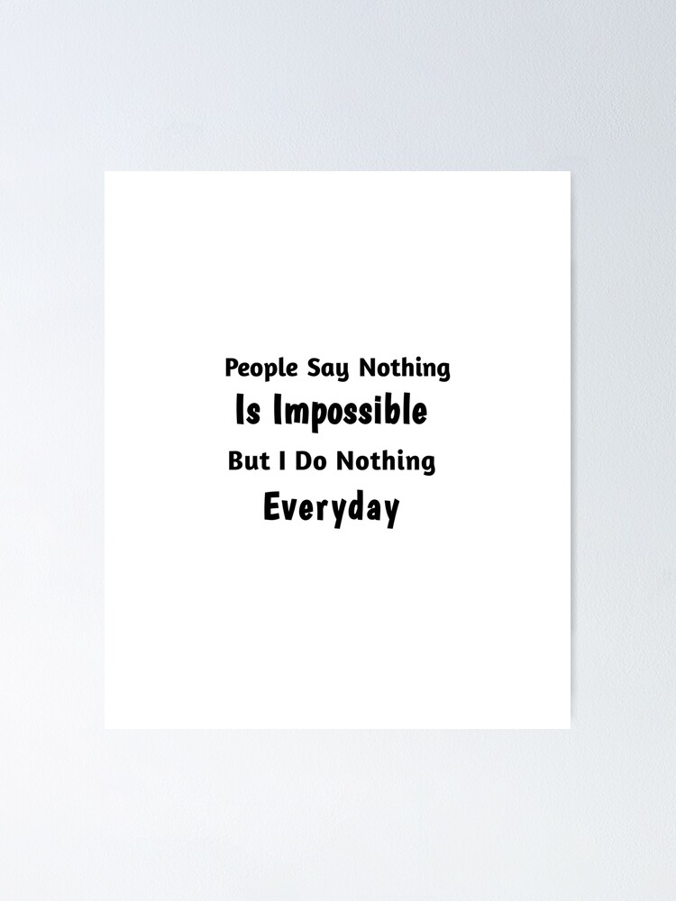 "People Say Nothing Is Impossible But I Do Nothing Everyday" Poster for ...