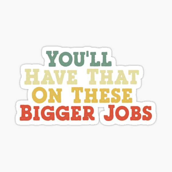 "You'll Have That On These Bigger Jobs" Sticker for Sale by MERBSTORE ...