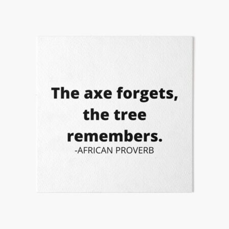 "African proverb- The axe forgets, the tree remembers." Art Board Print ...