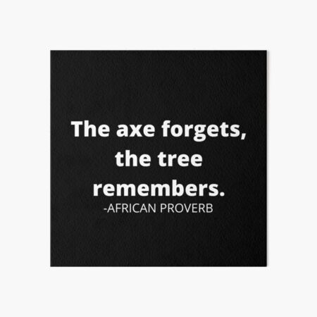 "African proverb- The axe forgets, the tree remembers" Art Board Print ...
