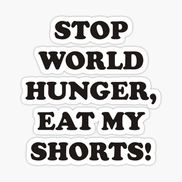 "Stop world hunger, eat my shorts!" Sticker for Sale by NketialAntony ...