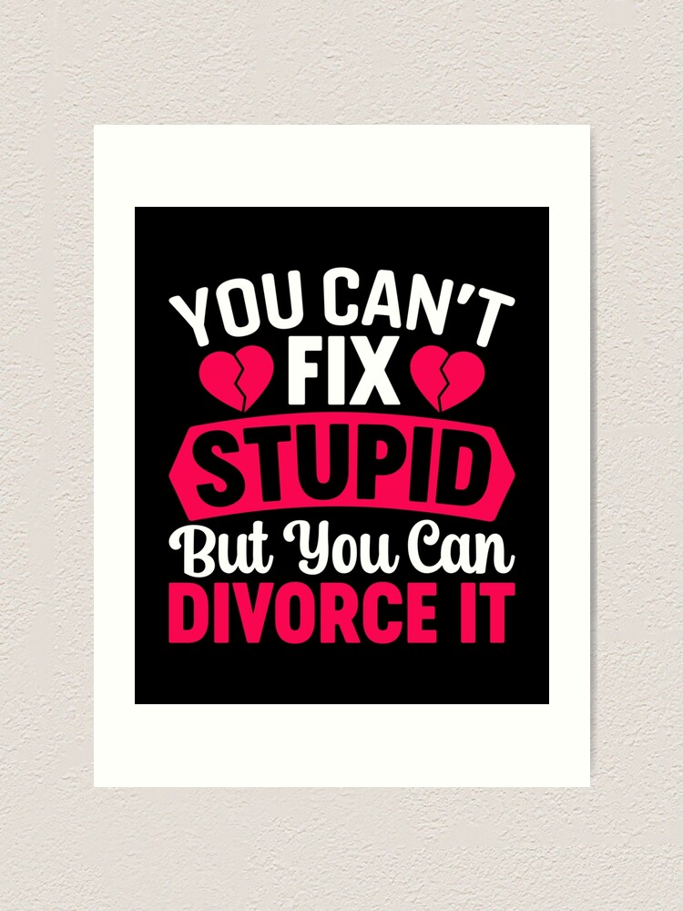 "YOU CANT FIX STUPID EX HUSBAND EX WIFE SEPARATION BREAK UP" Art Print ...