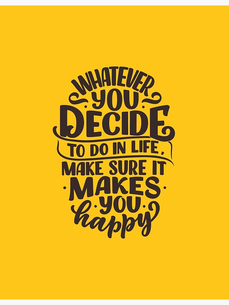 "Whatever You Decide To Do In Life Make Sure It Makes You Happy ...