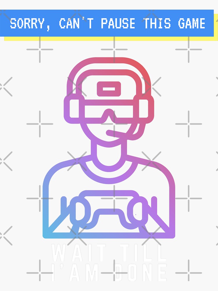 "Sorry, Can't pause this game wait till I'm done - Funny Gamer Quote ...