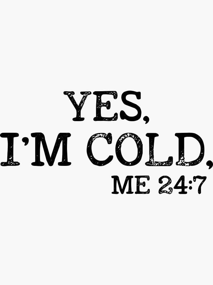 "Yes I'm Cold Me 24 7 funny always freezing Gift" Sticker for Sale by ...