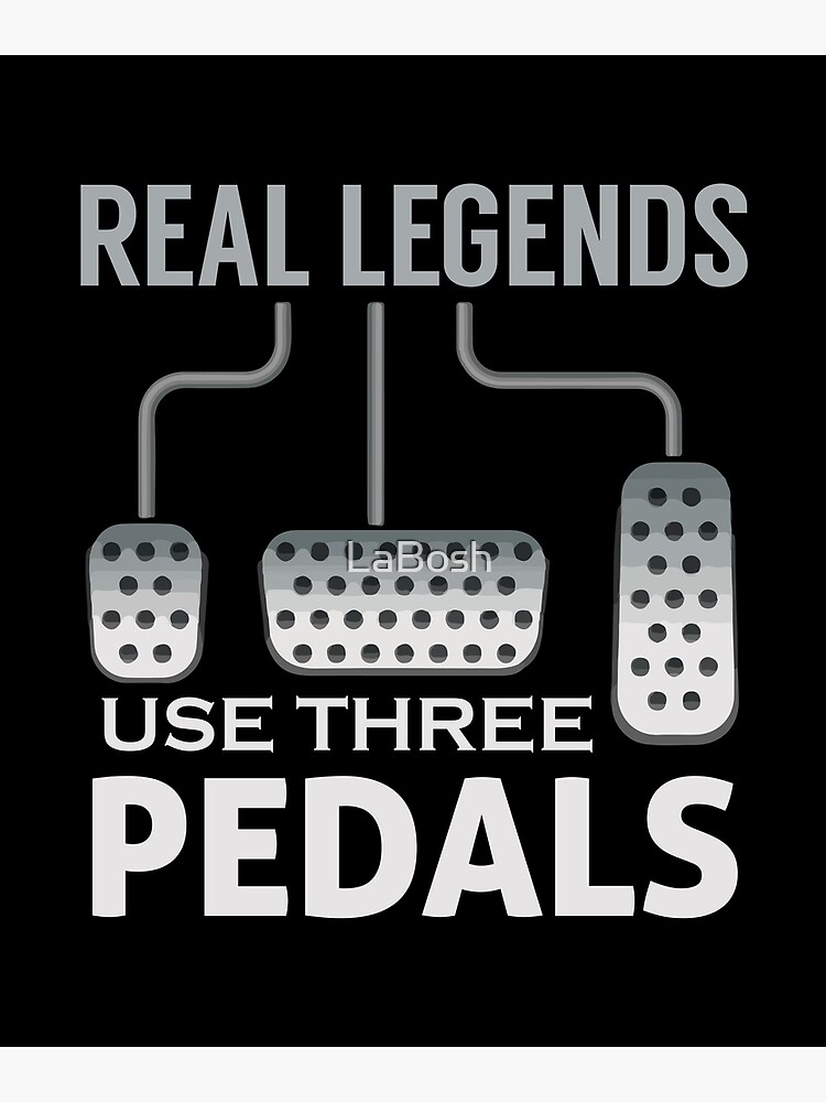 "Real legends use three pedals" Poster for Sale by LaBosh | Redbubble