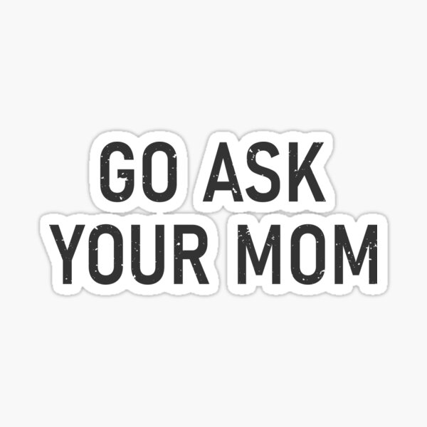 "Go ask mom (Black font)" Sticker for Sale by TiltedBearDsign | Redbubble