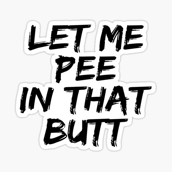 Let Me Pee In That Butt Funny Sticker For Sale By Bortrent47 Redbubble