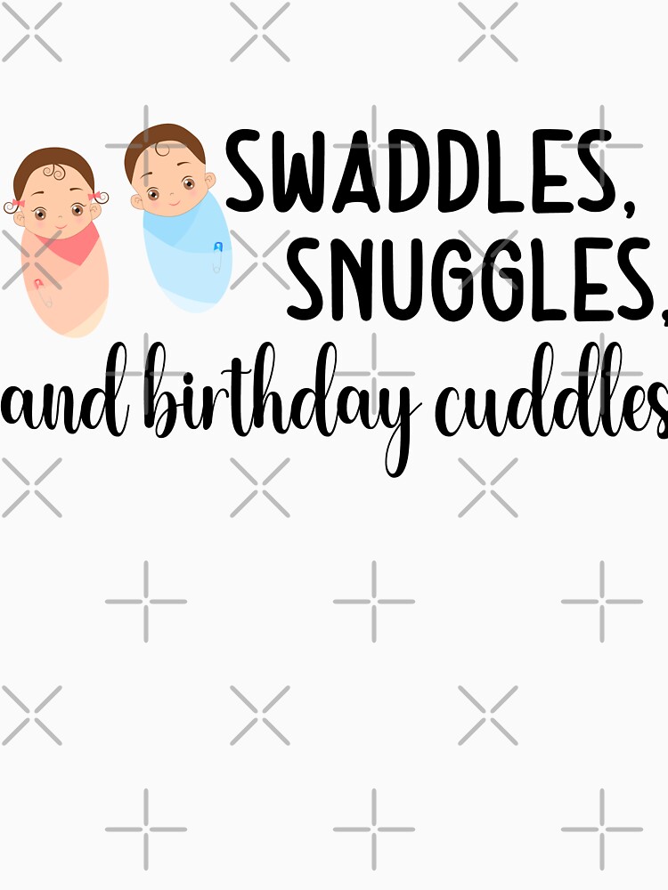 "swaddles, snuggles, and birthday cuddles" T-shirt for Sale by zineday ...