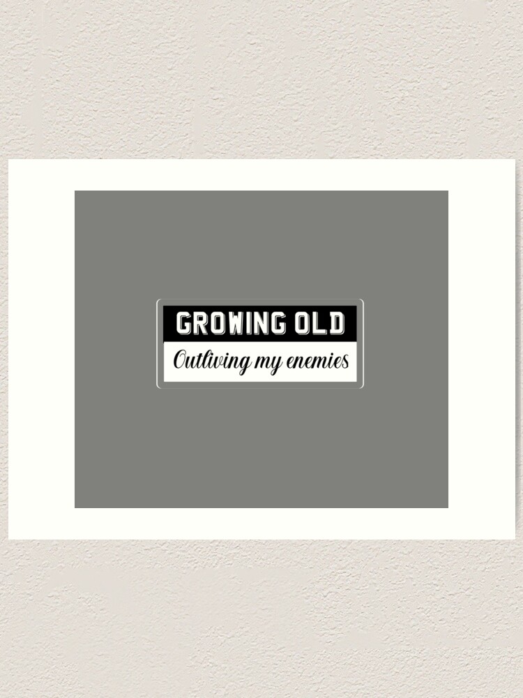 "Growing old, outliving my enemies meme" Art Print for Sale by ...