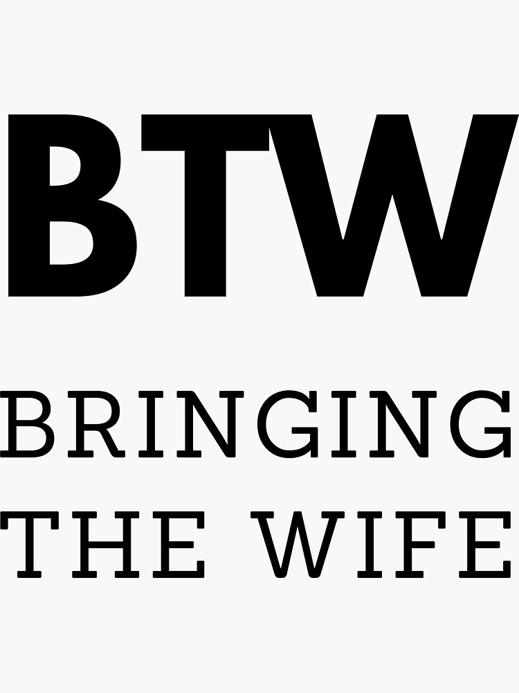 "BTW - Bringing The Wife" Sticker for Sale by anticagents | Redbubble