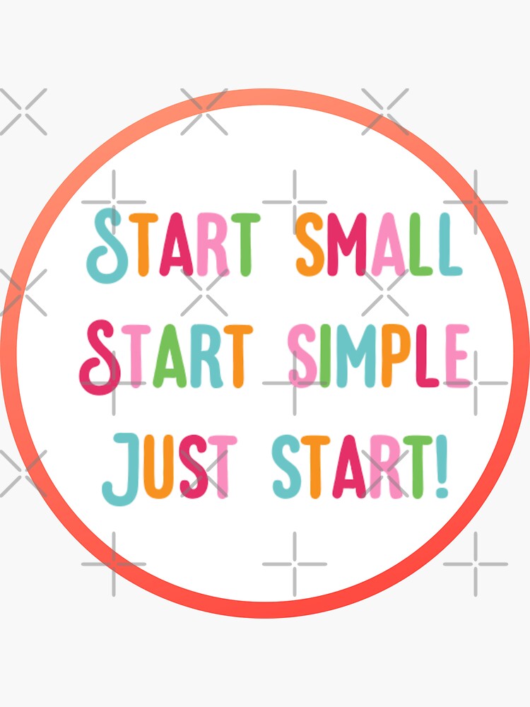 "START SMALL, START SIMPLE, JUST START! " Sticker for Sale by ...